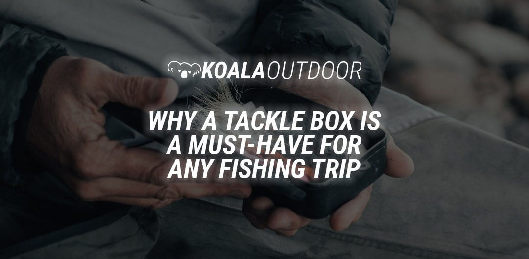 Why a Tackle-Box is a Must-Have for Any Fishing Trip | Koala Outdoor